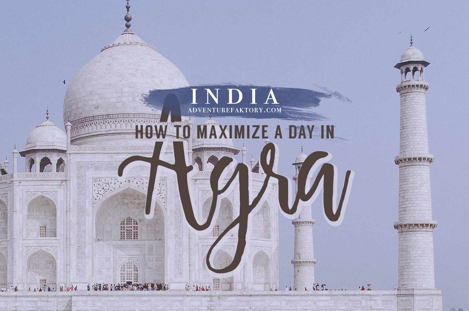 How to maximize your day trip to Agra | AdventureFaktory Travel Magazine